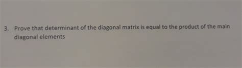 Solved Prove That Determinant Of The Diagonal Matrix Is Chegg Com