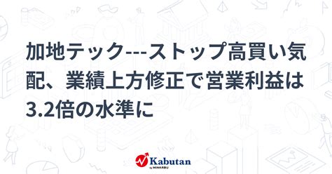 加地テック ストップ高買い気配、業績上方修正で営業利益は32倍の水準に 個別株 株探ニュース