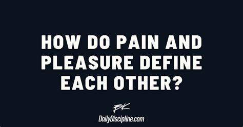 How Do Pain And Pleasure Define Each Other