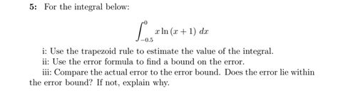 Solved 5 For The Integral Below X Ln X 1 Dx 05 I Use The