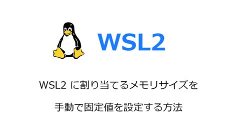 WSL に割り当てるメモリサイズを手動で固定値を設定する方法 Snow System