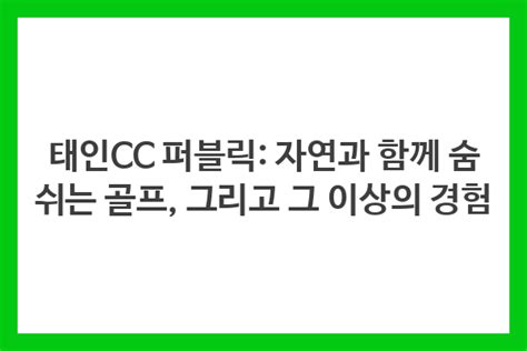 태인cc 퍼블릭 자연과 함께 숨 쉬는 골프 그리고 그 이상의 경험 와우