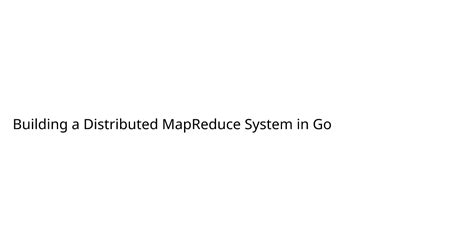 building a distributed mapreduce system in go sahil malhotra