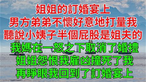 姐姐的訂婚宴上男方弟弟打量我聽說小姨子的半個屁股都是姐夫的我哥有福了。我當場發飆一怒之下取消了婚禮結果男方轉頭娶了姐姐的閨蜜給了巨額彩禮和車