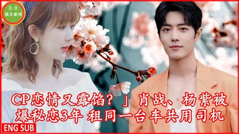 Cp恋情又露馅？」肖战、杨紫被爆秘恋3年 租同一台车共用司机 Youtube