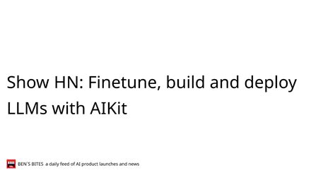 Show Hn Finetune Build And Deploy Llms With Aikit Bens Bites
