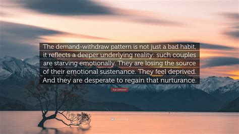 Sue Johnson Quote “the Demand Withdraw Pattern Is Not Just A Bad Habit It Reflects A Deeper