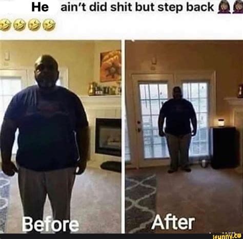 He Aint Did Shit But Step Back Before After Ifunny