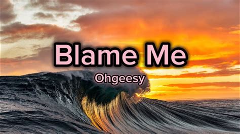 Ohgeesy Blame Me Lyrics Youtube