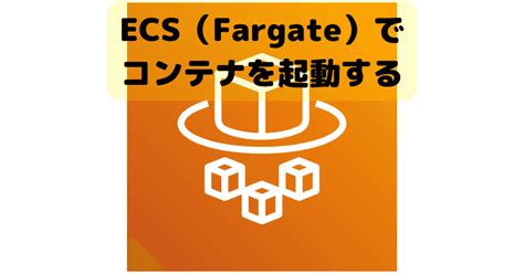 Ecs（fargate）でコンテナを起動する方法 エンジニアを目指す日常ブログ