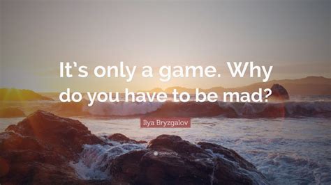 Ilya Bryzgalov Quote “its Only A Game Why Do You Have To Be Mad”