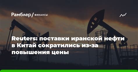 Reuters поставки иранской нефти в Китай сократились из за повышения цены Рамблер финансы