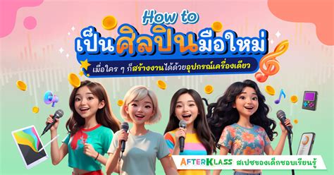How To เป็นศิลปินมือใหม่ เมื่อใคร ๆ ก็สร้างงานได้ด้วยอุปกรณ์เครื่องเดียว Afterklass เว็บให้