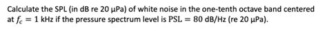 solved calculate the spl in db re 20μpa of white noise in