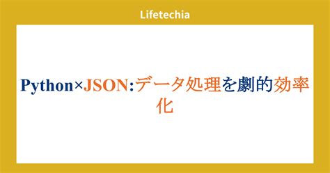 Python×json データ処理を劇的効率化 Lifetechia