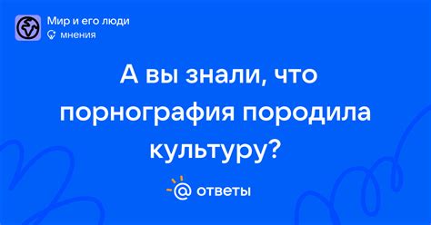 А вы знали что порнография породила культуру Ответы Mail