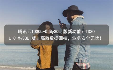 腾讯云tdsql C Mysql 版新功能：tdsql C Mysql 版：高效数据回档，业务安全无忧！ 阿狸测试