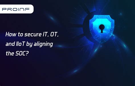 How To Secure It Ot And Iiot By Aligning The Soc