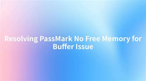 Resolving Passmark No Free Memory For Buffer Issue