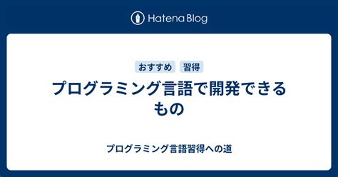 プログラミング言語で開発できるもの プログラミング言語習得への道