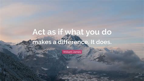 william james quote “act as if what you do makes a difference it does ”