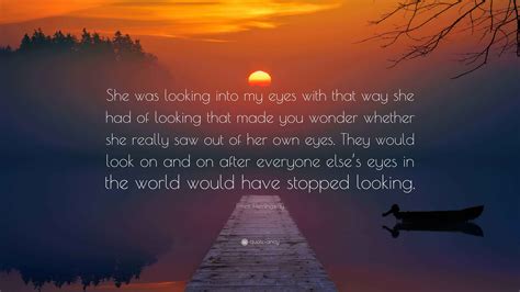 Ernest Hemingway Quote “she Was Looking Into My Eyes With That Way She Had Of Looking That Made