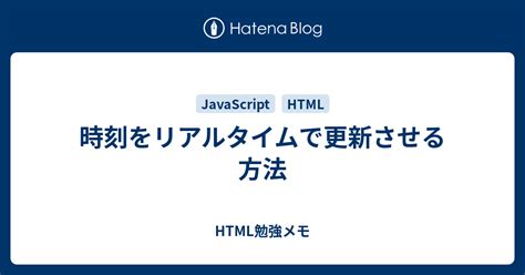 時刻をリアルタイムで更新させる方法 Html勉強メモ