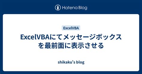 Excelvbaにてメッセージボックスを最前面に表示させる Shikakus Blog Excelvbaにてメッセージボックスを最前面に表示させる Shikakus Blog