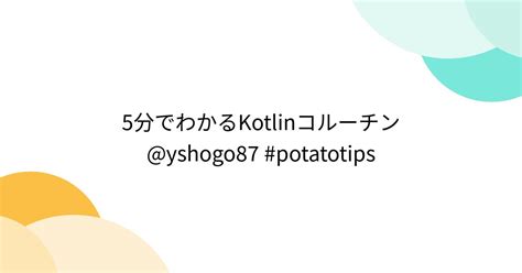 5分でわかるkotlinコルーチン Yshogo87 Potatotips Posfie