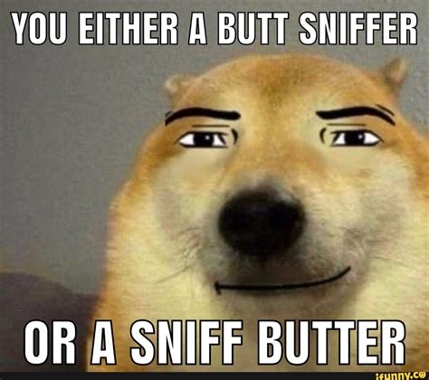 You Either A Butt Sniffer Or A Sniff Butter Ifunny