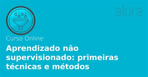 aprendizado não supervisionado primeiras técnicas e métodos alura