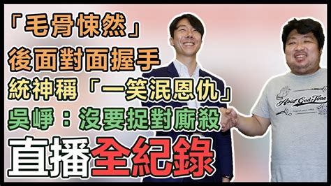 【直播完整版】「毛骨悚然」後面對面握手！統神稱「一笑泯恩仇」 吳崢：沒要捉對廝殺 Youtube