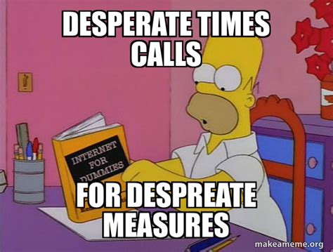 Desperate Times Calls For Despreate Measures Internets Homer Meme