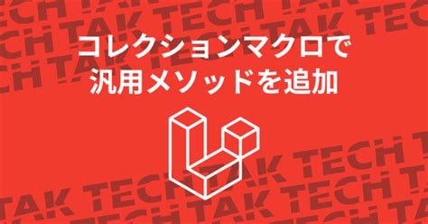 Laravelでコレクションに汎用メソッドを追加するコレクションマクロ Tak Tech