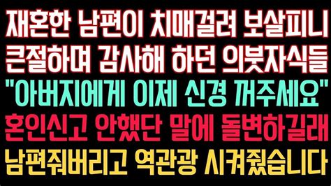 실화사연 재혼한 남편이 치매걸려 보살피니 큰절하며 감사해 하던 의붓자식들 아버지에게 이제 신경 꺼주세요” 혼인신고 안했단 말에 돌변하길래 남편줘버리고 역관광 시켜줬습니