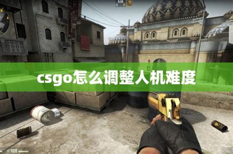 Csgo怎么调整人机难度 Cs2知识库 Csgo游戏攻略基地网