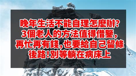 晚年生活不能自理怎麽辦？3個老人的方法值得借鑒，再忙再有錢，也要給自己留條後路！別等躺在病床上 Youtube