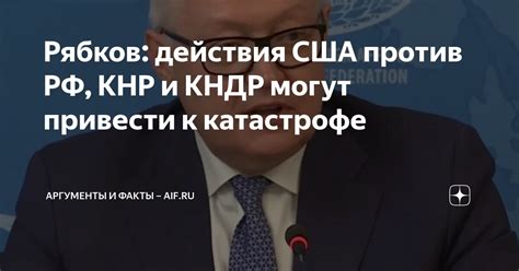 Рябков действия США против РФ КНР и КНДР могут привести к катастрофе Аргументы и факты Aif