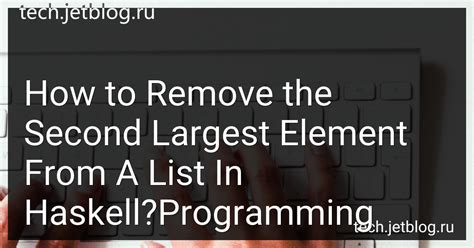 How To Remove The Second Largest Element From A List In Haskell
