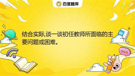 结合实际 谈一谈初任教师所面临的主要问题或困难。 百度教育