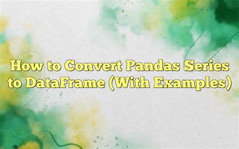 How To Convert Pandas Series To Dataframe With Examples