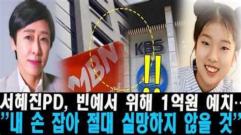 서혜진pd 빈예서 위해 1억원 예치 내 손 잡아 절대 실망하지 않을 것 Mbn과 Kbs가 빈예서의 고개를 끄덕이기
