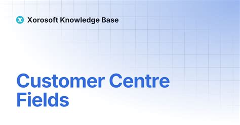 Customer Centre Fields Xorosoft Knowledge Base