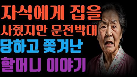 실화사연 아들에게 집사줬지만 I 며느리와 아들에게 문전박대 당하고 I 쫓겨난 할머니 이야기 Youtube