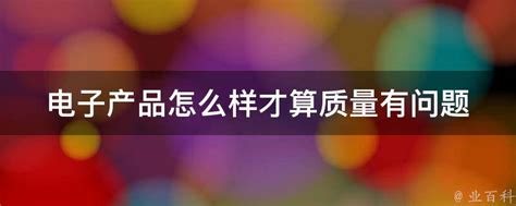 电子产品怎么样才算质量有问题 业百科
