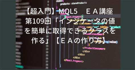 【超入門】mql5 Ea講座 第109回「インジケータの値を簡単に取得できるクラスを作る」 【超入門】mql5 でeaを作ろうブログ