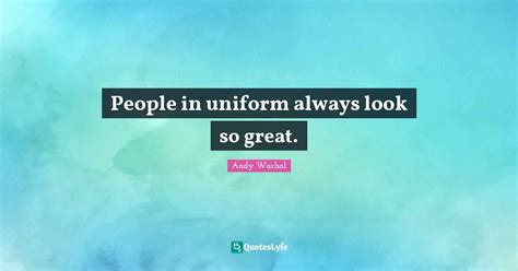 People In Uniform Always Look So Great Quote By Andy Warhol QuotesLyfe
