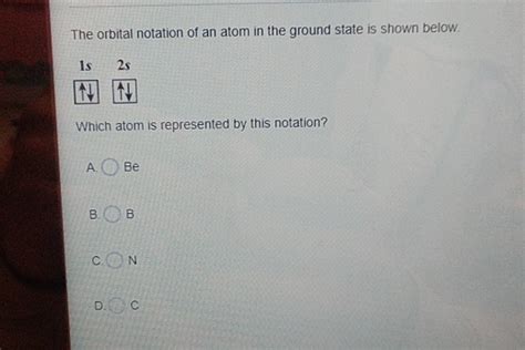 The Orbital Notation Of An Atom In The Ground State Is Shown Below 1s 2s Which Atom Is Re [algebra]