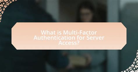 The Benefits Of Multi Factor Authentication For Server Access I