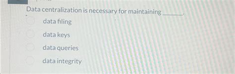 Solved Data Centralization Is Necessary For Maintaining
